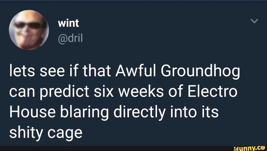 Lets see if that Awful Groundhog can predict six weeks of Electro House ...