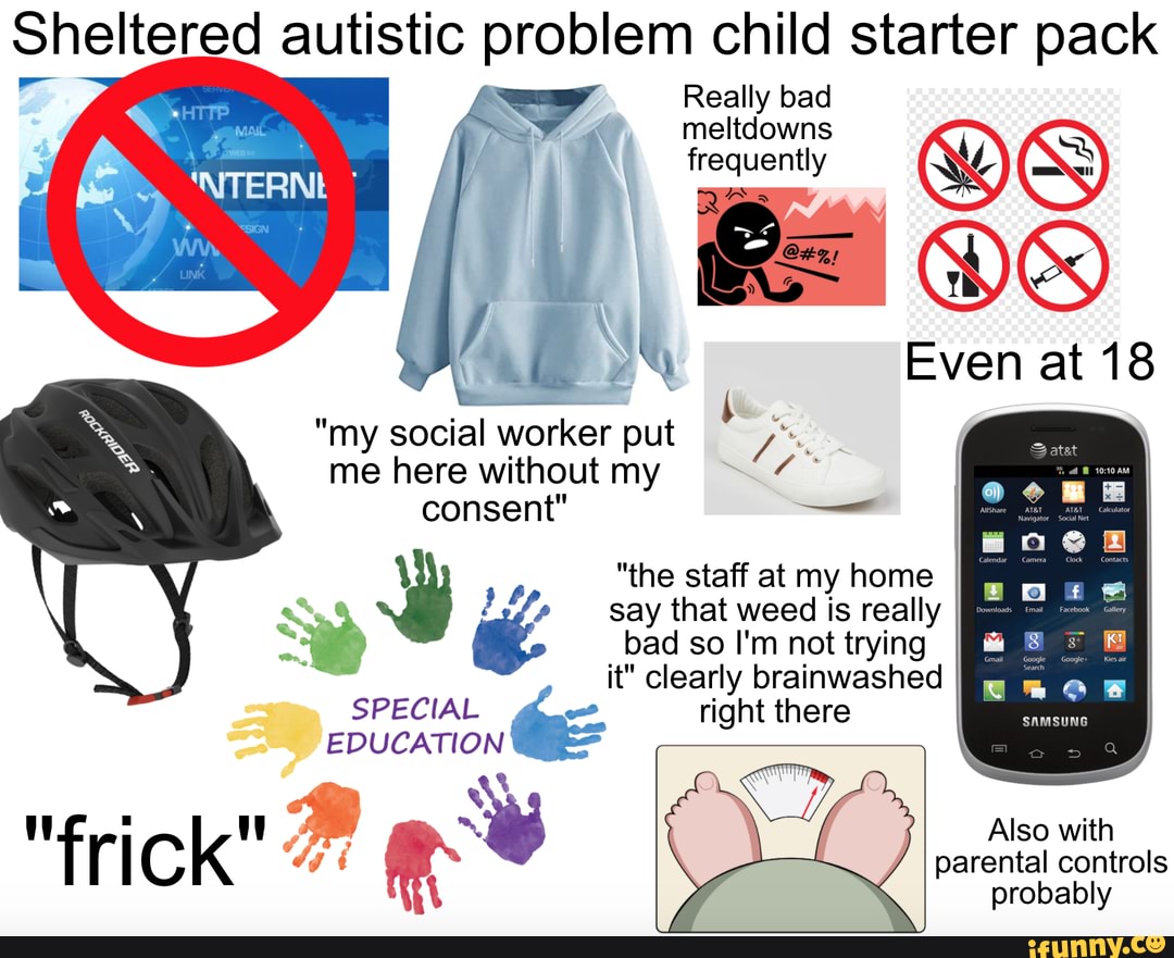 Sheltered autistic problem child starter pack Really bad Even at 18 "my ...