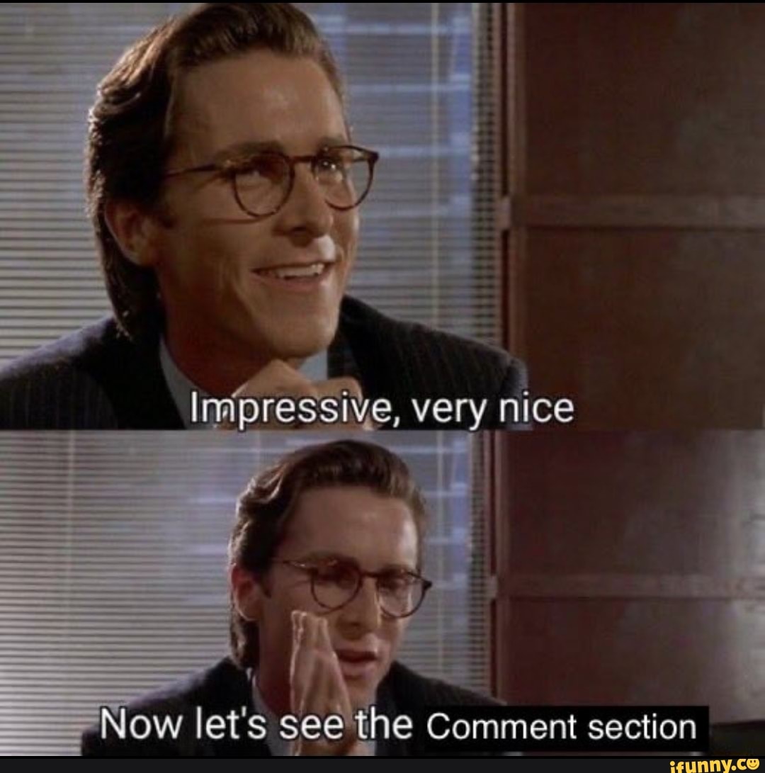 Impressive, very nice Now let's see the Comment section - iFunny