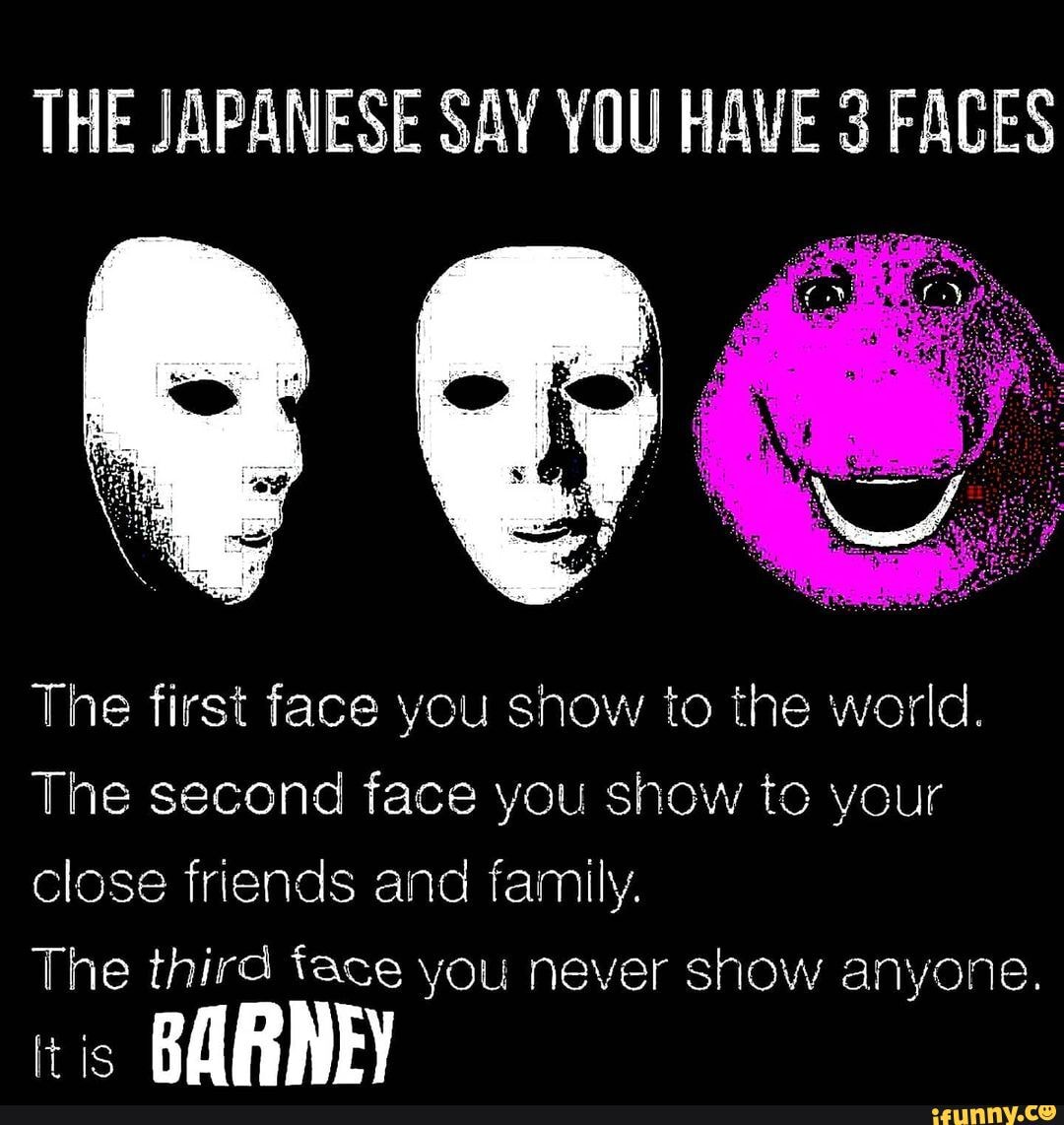 THE JAPANESE SAY YOU HAVE 3 FACES The first face you snow to the world ...