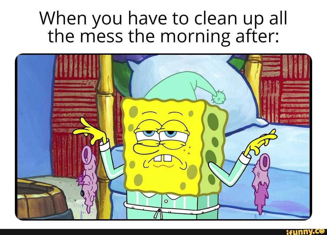 When you have to clean up all the mess the morning after: - iFunny
