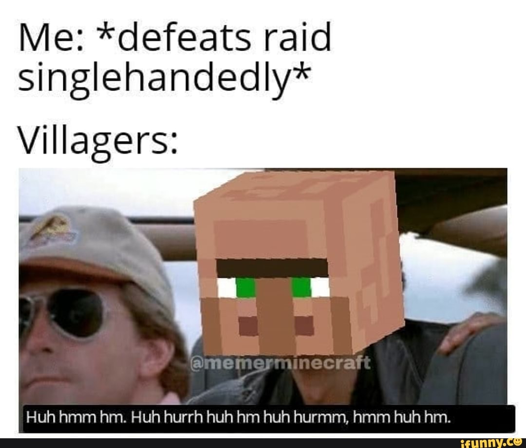 Me: *defeats raid singlehandedly* Villagers: Huh hmm hm Huhh‘urrh huh ...