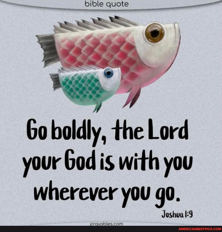 Bible quote Go boldly, the Lord your God is with you wherever er you go ...
