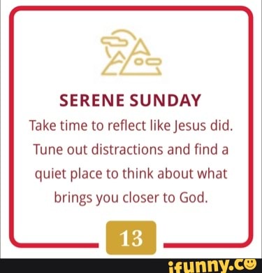 SERENE SUNDAY Take time to reflect like Jesus did. Tune out ...