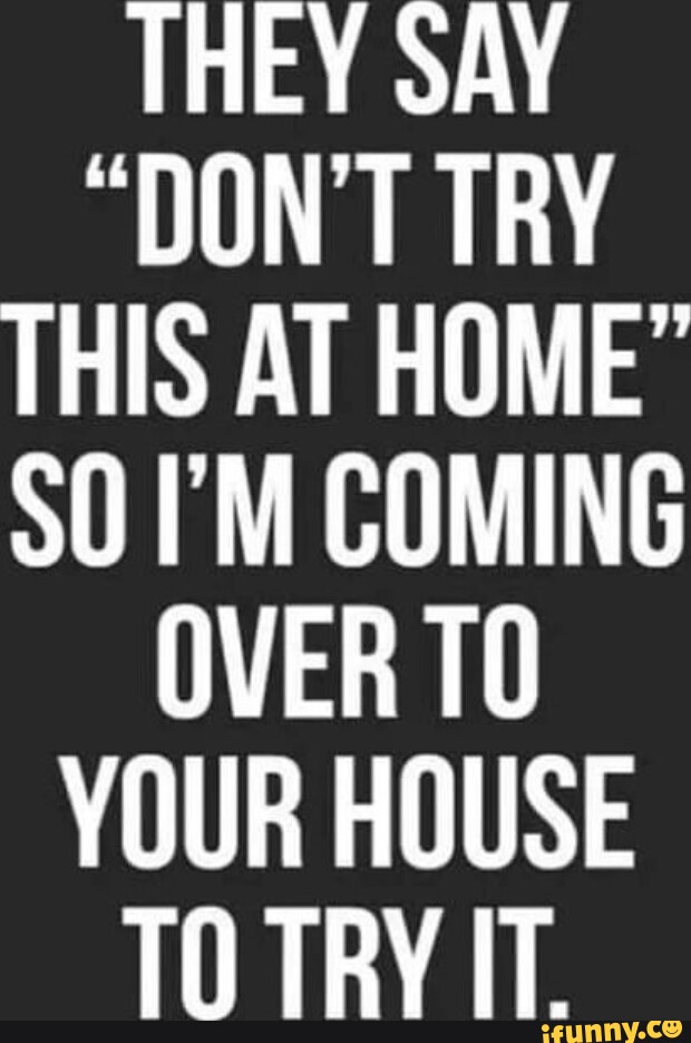THEY SAY "DON'T TRY THIS AT HOME" SO I'M COMING OVER TO YOUR HOUSE TO ...
