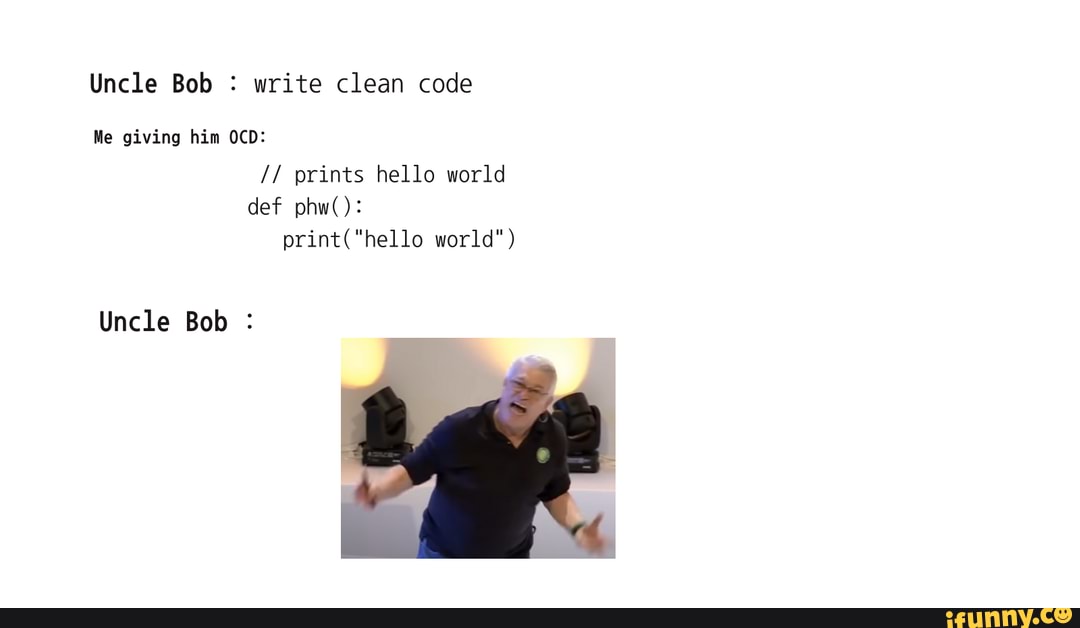Uncle Bob : write clean code Me giving him OCD: prints hello world def ...