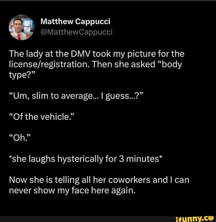 Metthew The lady at the DMV took my picture for the Then she asked ...