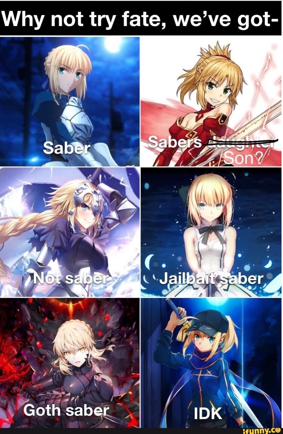 Why not try fate, we've got- Saber Wore Goth saber IDK \ - iFunny