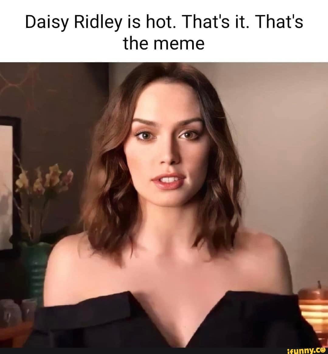 Daisy Ridley is hot. That's it. That's the meme - iFunny