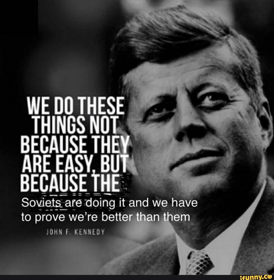 WE DO THESE THINGS NO BECAUSE THEY ARE EASY, BUT BECAUSE THE. Soviets ...