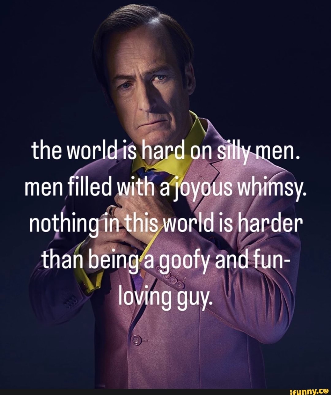 The world is hard on silly men. men filled with a joyous whimsy ...