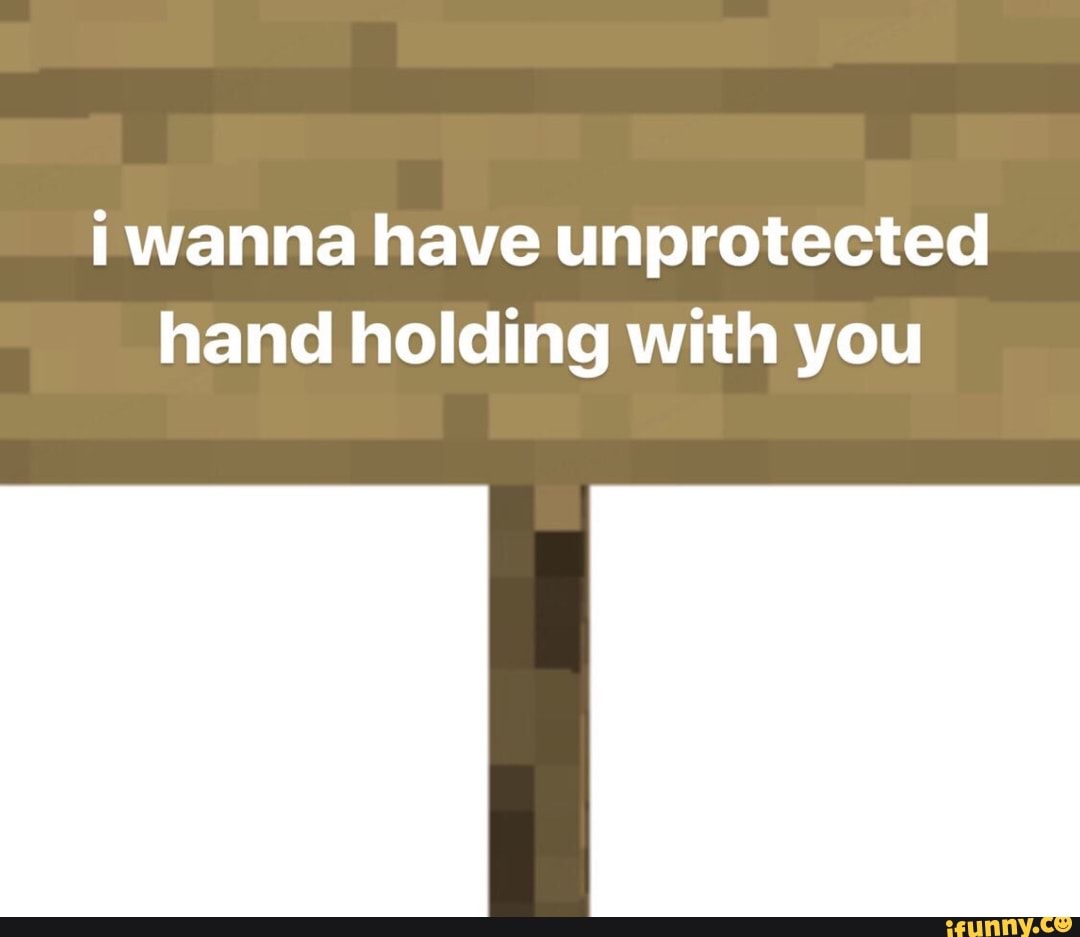 I wanna have unprotected hand holding with you - iFunny