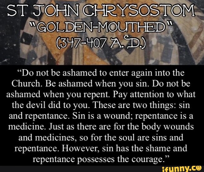 JOHN CHRYSOSTOM "Do not be ashamed to enter again into the Church. Be ...