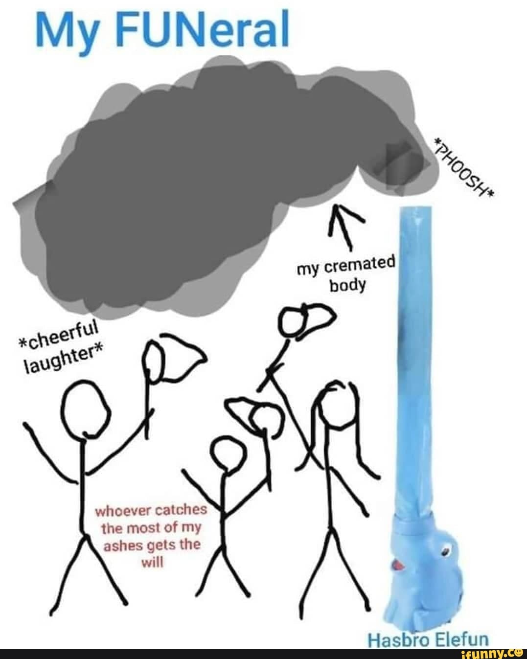 My FUNeral the most of my ashes gets the E - iFunny