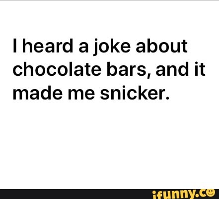 I heard a joke about chocolate bars, and it made me snicker. - iFunny