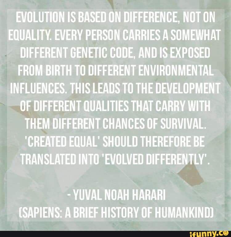EVOLUTION IS BASED ON DIFFERENCE, NOT ON EQUALITY. EVERY PERSON CARRIES ...