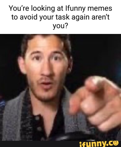 You're looking at Ifunny memes to avoid your task again aren't you ...