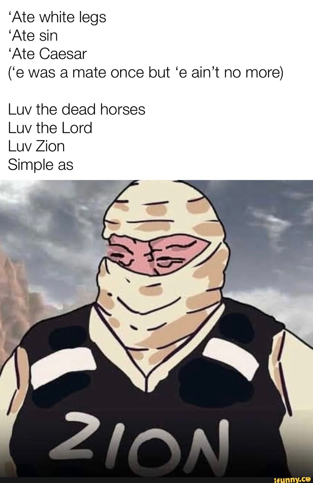 'Ate white legs 'Ate sin 'Ate Caesar ('e was a mate once but 'e ain't ...