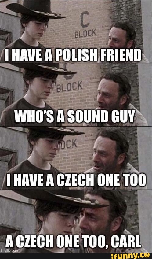 HAVE A POLISH FRIEND WHO'S A SOUND GUY HAVE A CZECH ONE TOO A CZECH ONE ...