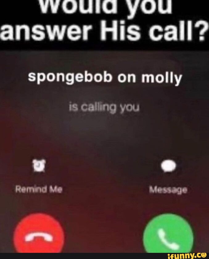 We you answer His call? spongebob on molly iS Calling you Message - iFunny