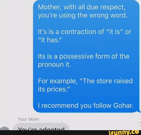 Mother, with all due respect, you're using the wrong word. It's is a ...