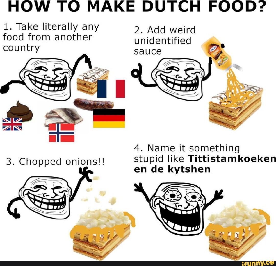 HOW TO MAKE DUTCH FOOD? 1. Take literally any 2. Add weird food from ...