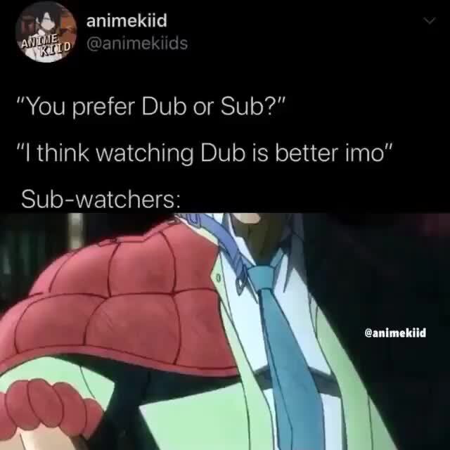 "You prefer Dub or Sub?" "I think watching Dub is better imo" - )