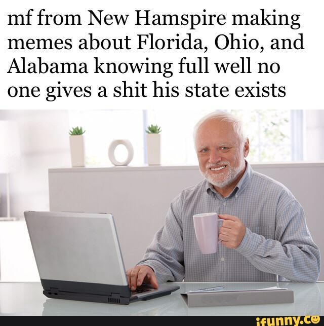 Mf from New Hamspire making memes about Florida, Ohio, and Alabama ...