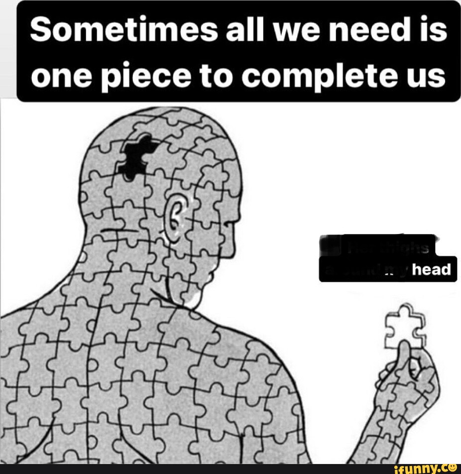 Sometimes all we need is one piece to complete us - iFunny