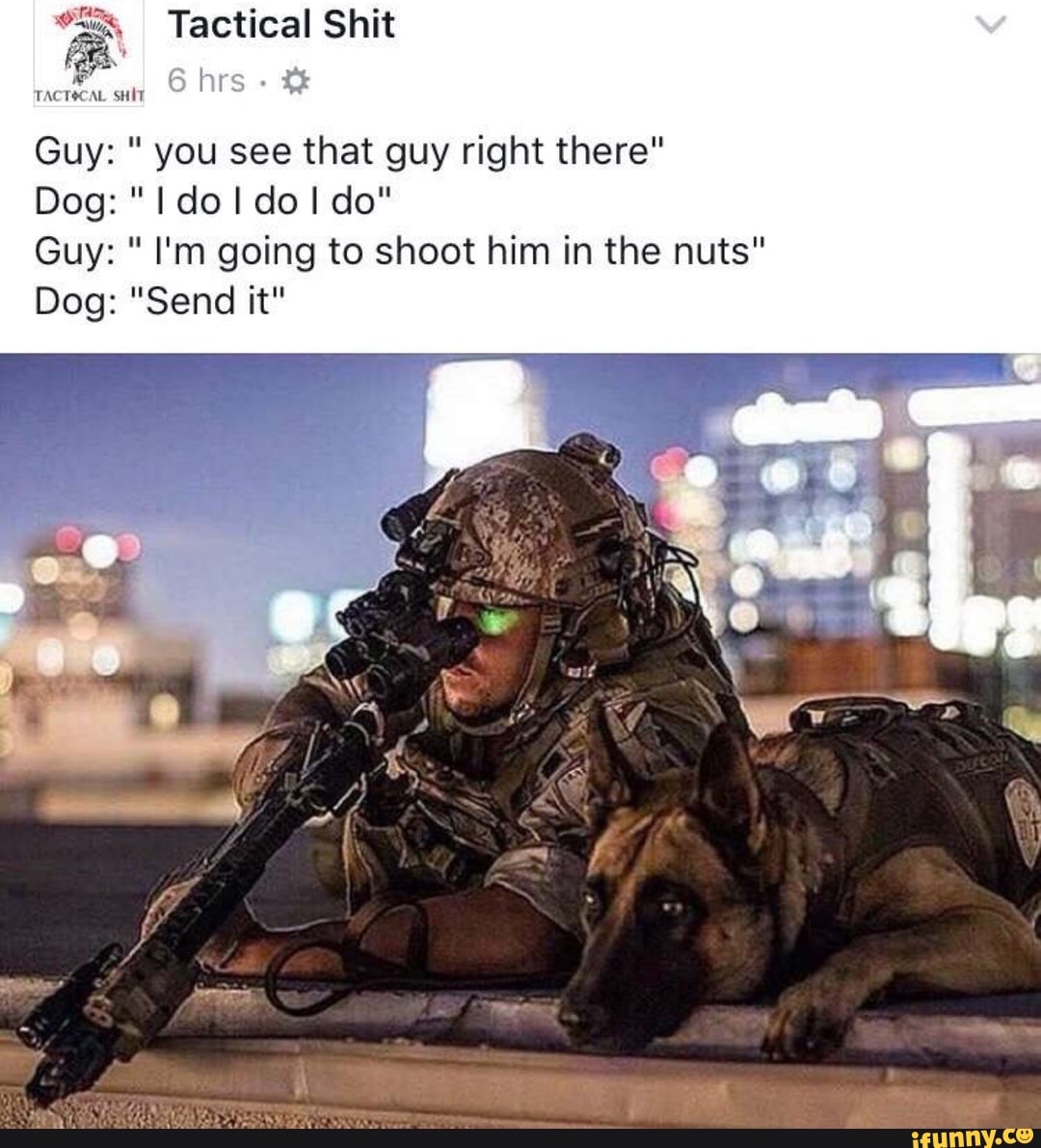 Tactical Shit 6 hrs TACT@CAL SHIT you see that guy right there" Guy: I ...