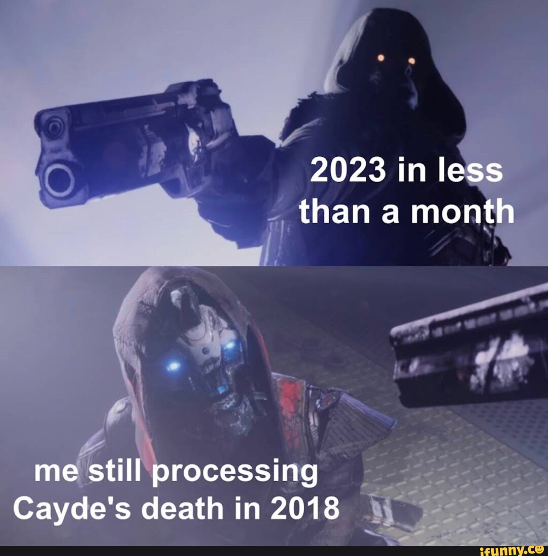 2023 in less than a month me still processing e's death in 2018 - iFunny