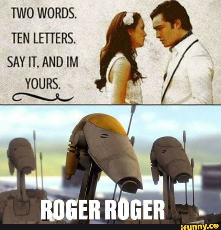 TWO WORDS. TEN LETTERS. SAY IT, AND IM YOURS. ROGER ROGER - iFunny