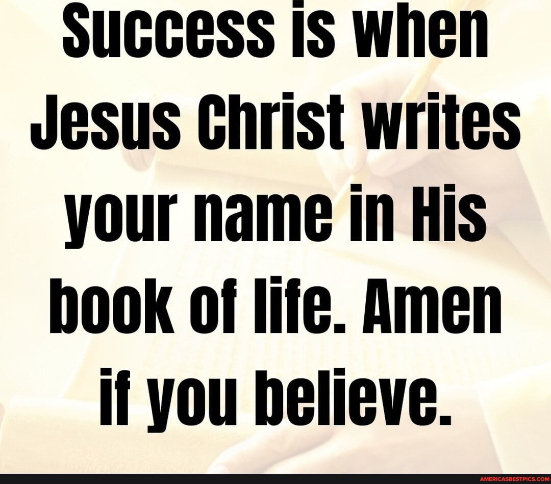 Success IS when Jesus Christ writes your name in His book of life. Amen ...