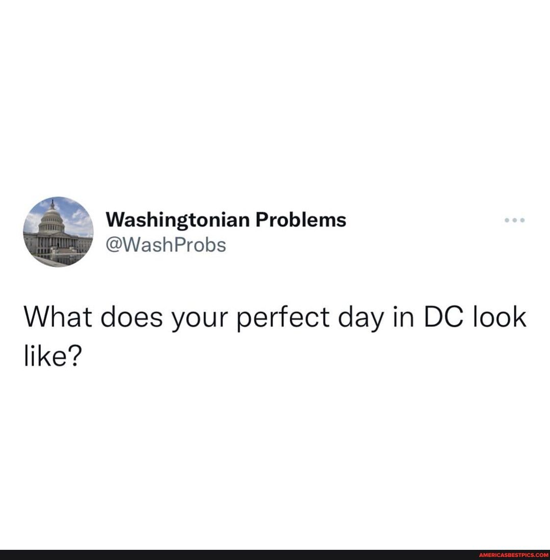 Washingtonian Preblems What does your perfect day in DC look like ...
