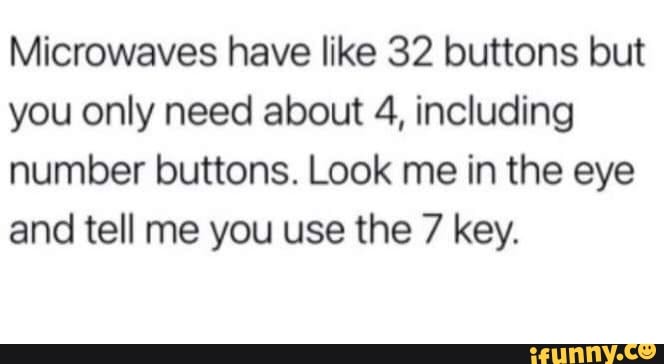 Microwaves have like 32 buttons but you only need about 4, including ...