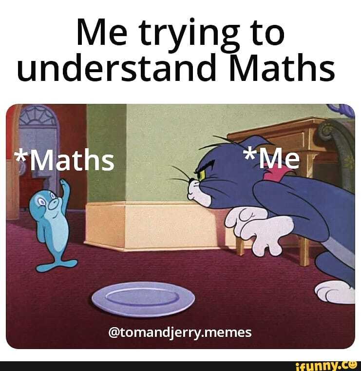 Me trying to understand Maths @tomandjerry.memes - iFunny