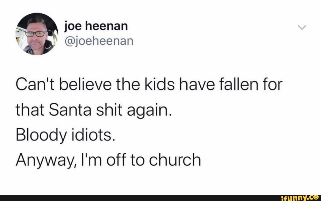 Joe heenan @joeheenan Can't believe the kids have fallen for that Santa ...