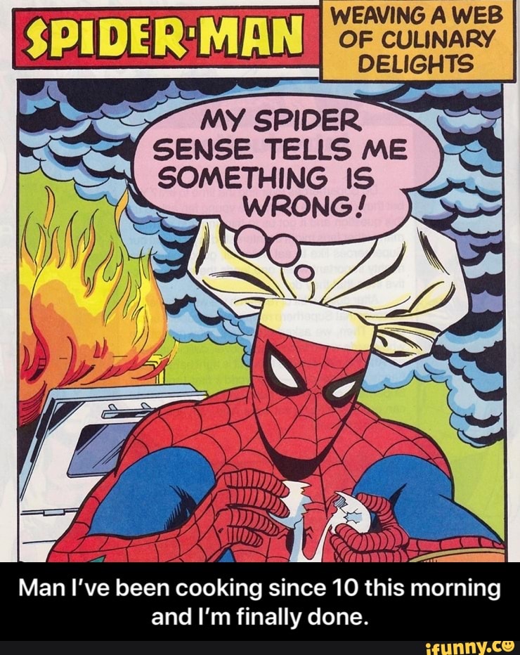 MY SPIDER SENSE TELLS ME I SOMETHING IS Man I've been cooking since 10 ...