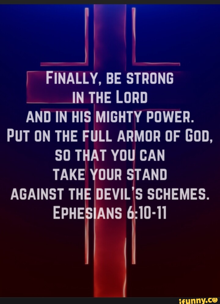 I FINALLY, BE STRONG IN THE LORD AND IN HIS MIGHTY POWER. PUT ON THE ...