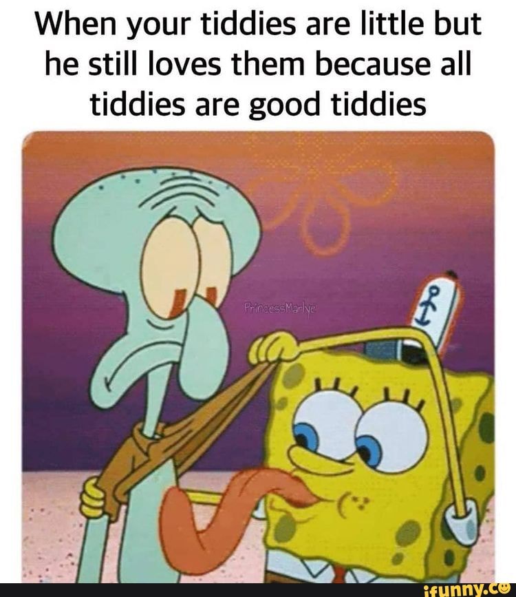 When your tiddies are little but he still loves them because all ...