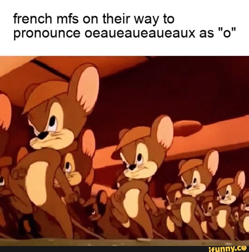 French mfs on their way to pronounce oeaueaueaueaux as "o" - iFunny
