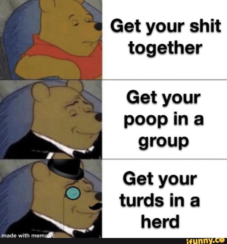 Get your shit together Get your poop in a Get your turds in a - iFunny