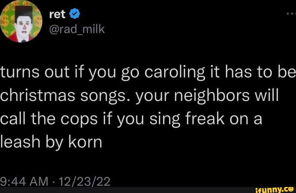 Ret turns out if you go caroling it has to be christmas songs. your ...