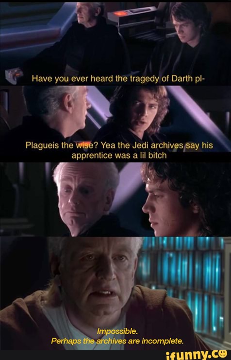Y Have you ever heard the tragedy of Darth pl- Plagueis the WIS? Yea ...