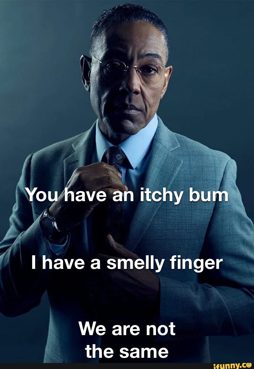 You have an itchy bum have a smelly finger We are not the same - iFunny ...
