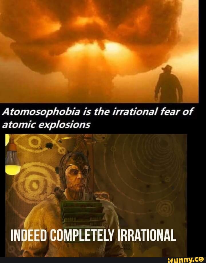 Atomosophobia is the irrational fear of atomic explosions I COMPLETELY ...