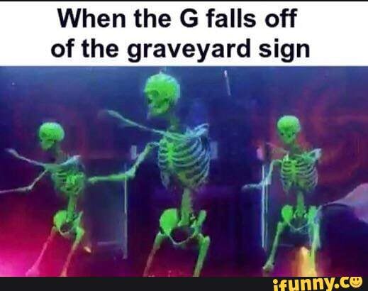 When the G falls off of the graveyard sign if 4 - iFunny
