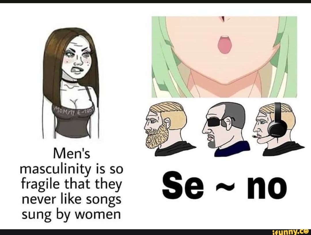 Men's masculinity is so fragile that they never like songs sung by ...