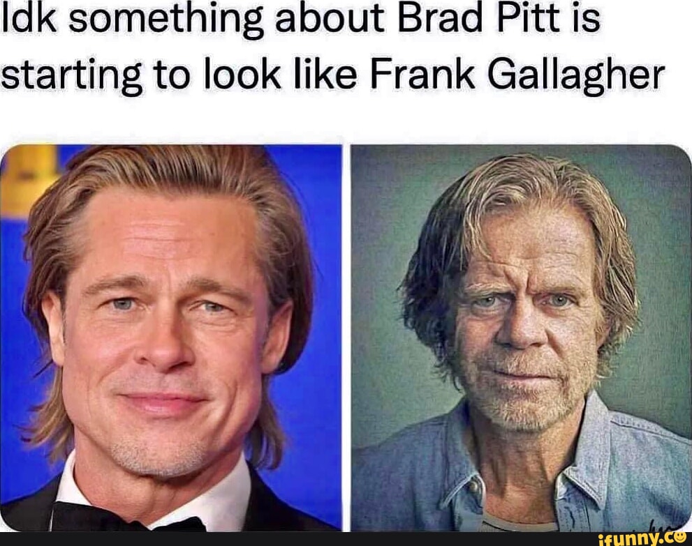 Something about Brad Pitt is starting to look like Frank Gallagher - iFunny