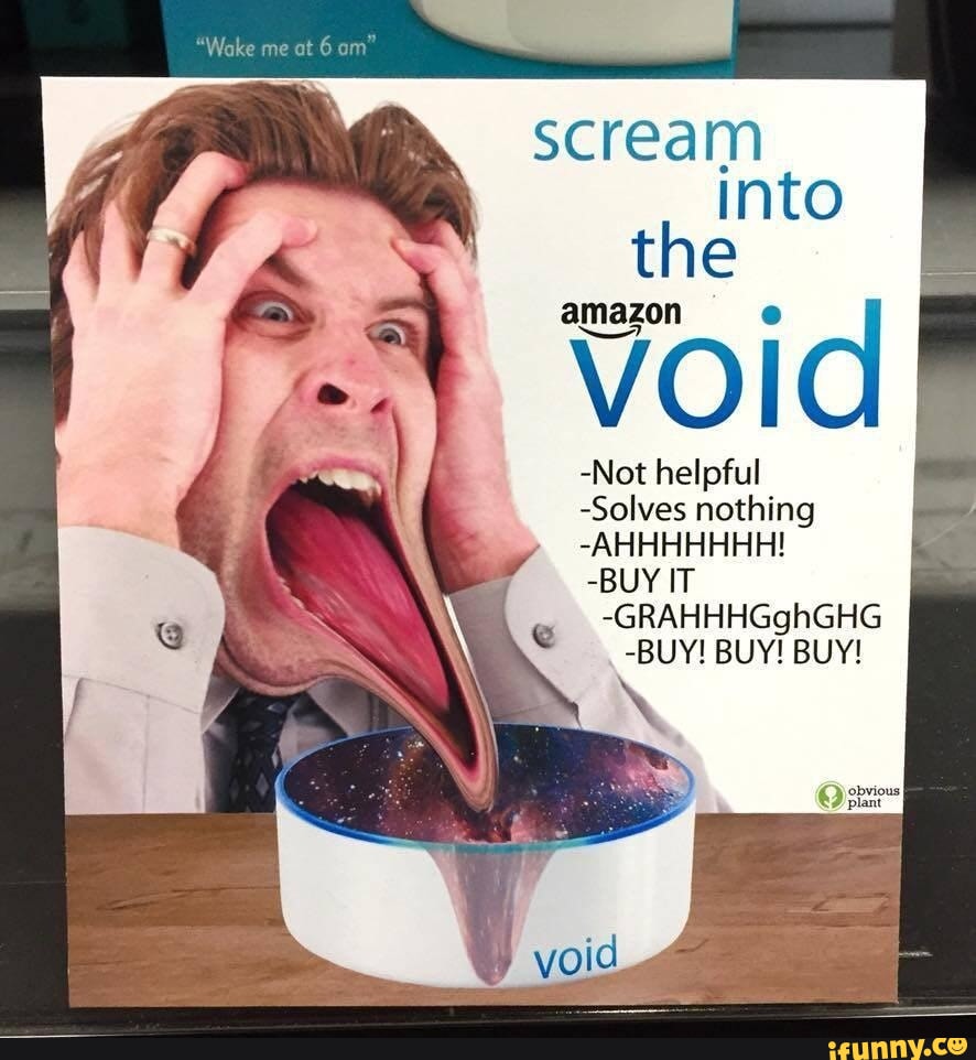 Scream into the amazon Void -Not helpful -Solves nothing -AHHHHHHH ...